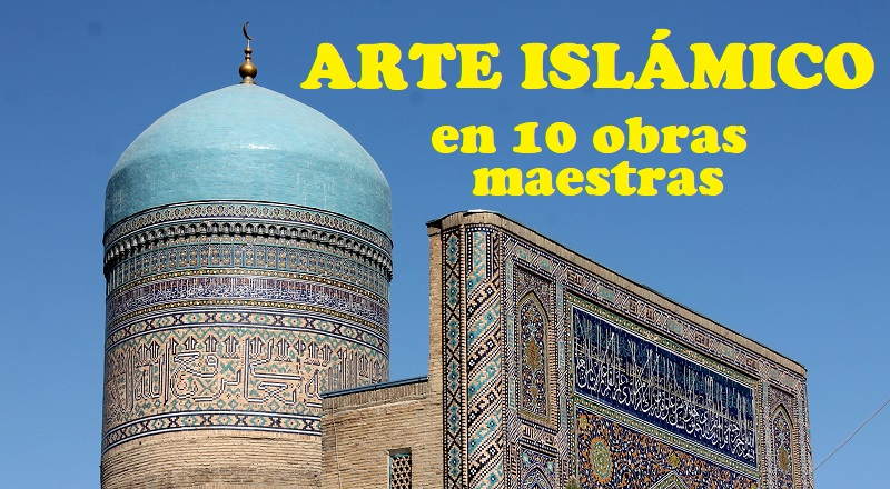 10 mejores obras de Arte Islámico desde la India al Al Andalus.